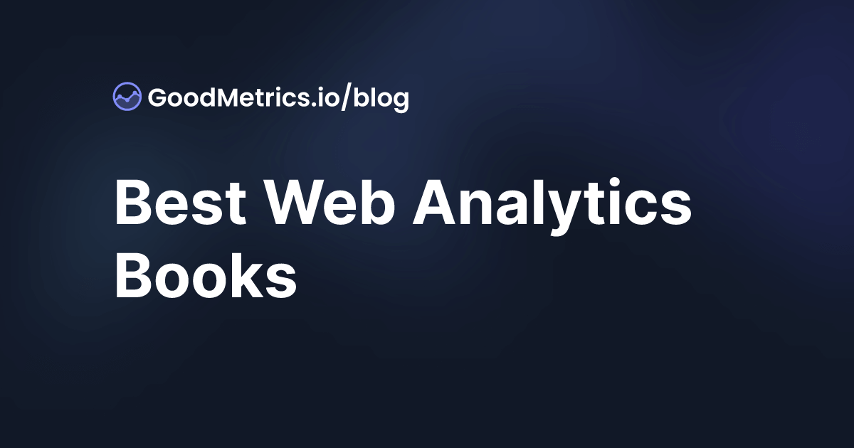 The 4 Best Web Analytics Books Every Marketer Should Own - GoodMetrics