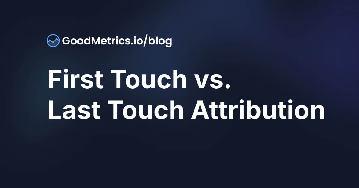 First Touch vs. Last Touch Attribution: Which is Best? - GoodMetrics