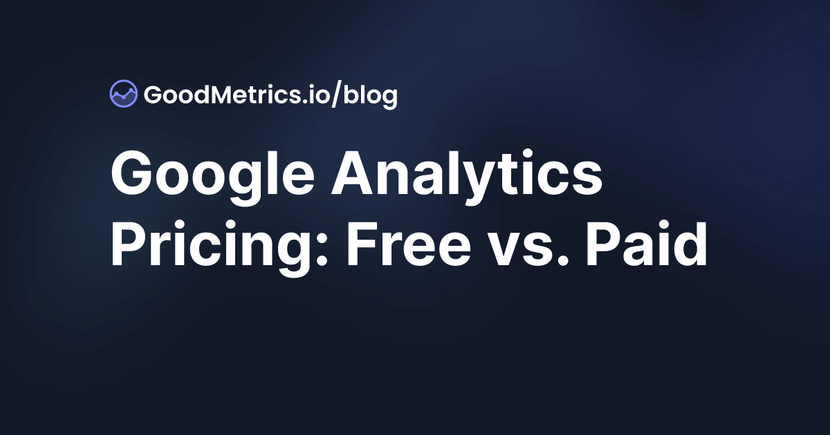 Google Analytics Pricing: GA4 Free vs. Paid? - GoodMetrics