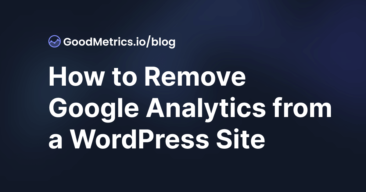 How To Remove Google Analytics From a WordPress Site - GoodMetrics